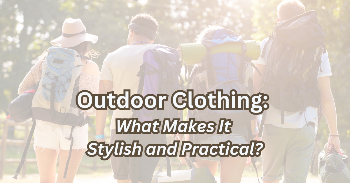 Outdoor Clothing: What Makes It Stylish and Practical?