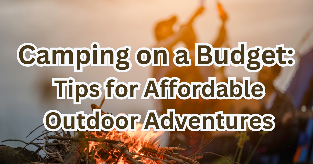 Camping on a Budget: Tips for Affordable Outdoor Adventures